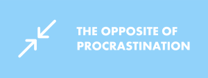 The Opposite of Procrastination – Solving Procrastination